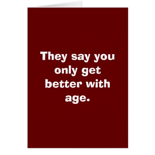 They Say You Only Get Better With Age Zazzle