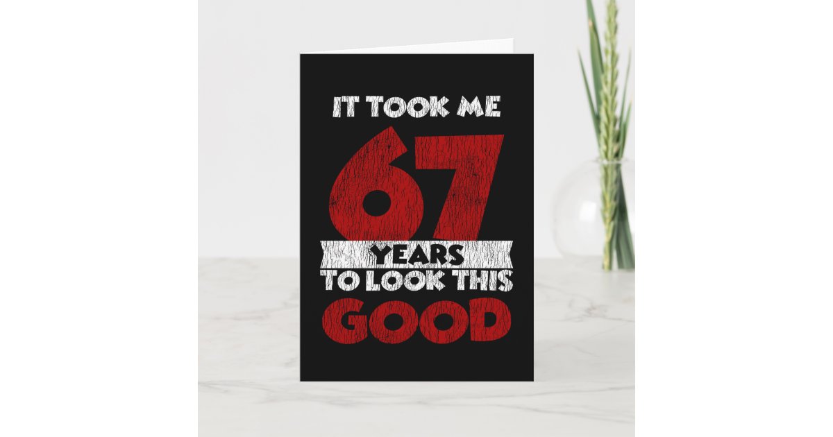 67 Year Old Bday Took Me Look Good 67th Birthday Card | Zazzle
