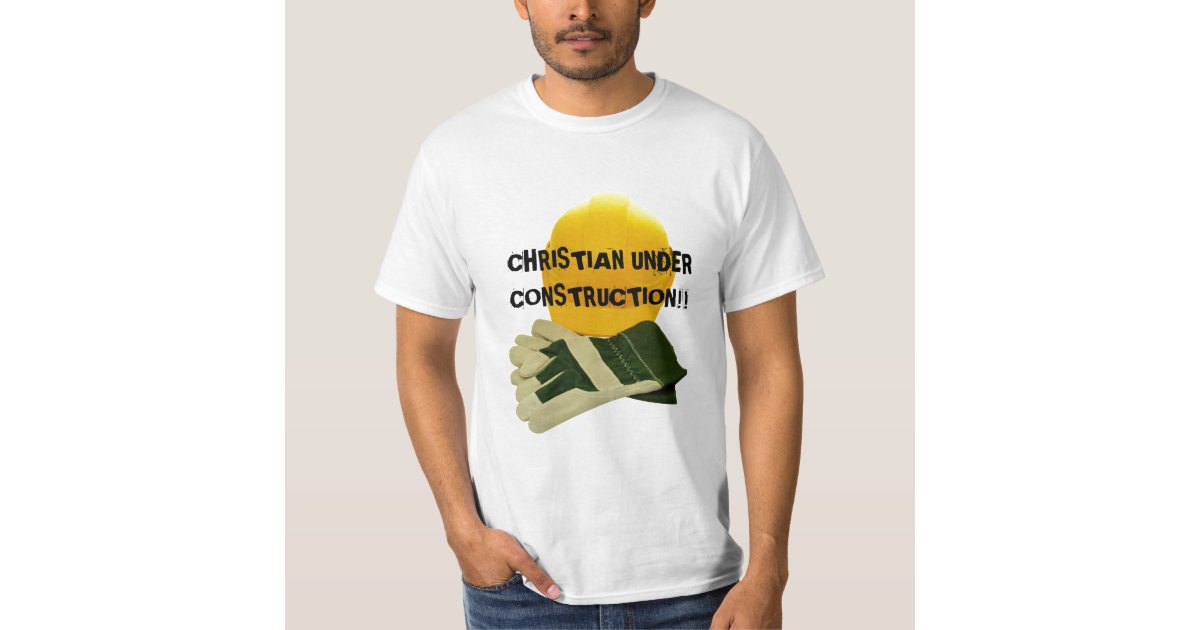 CHRISTIAN UNDER CONSTRUCTION!!... Religious shirt | Zazzle