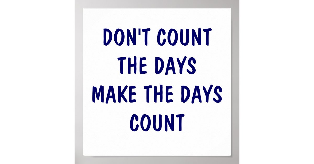 DON'T COUNT THE DAYS MAKE THE DAYS COUNT POSTER | Zazzle