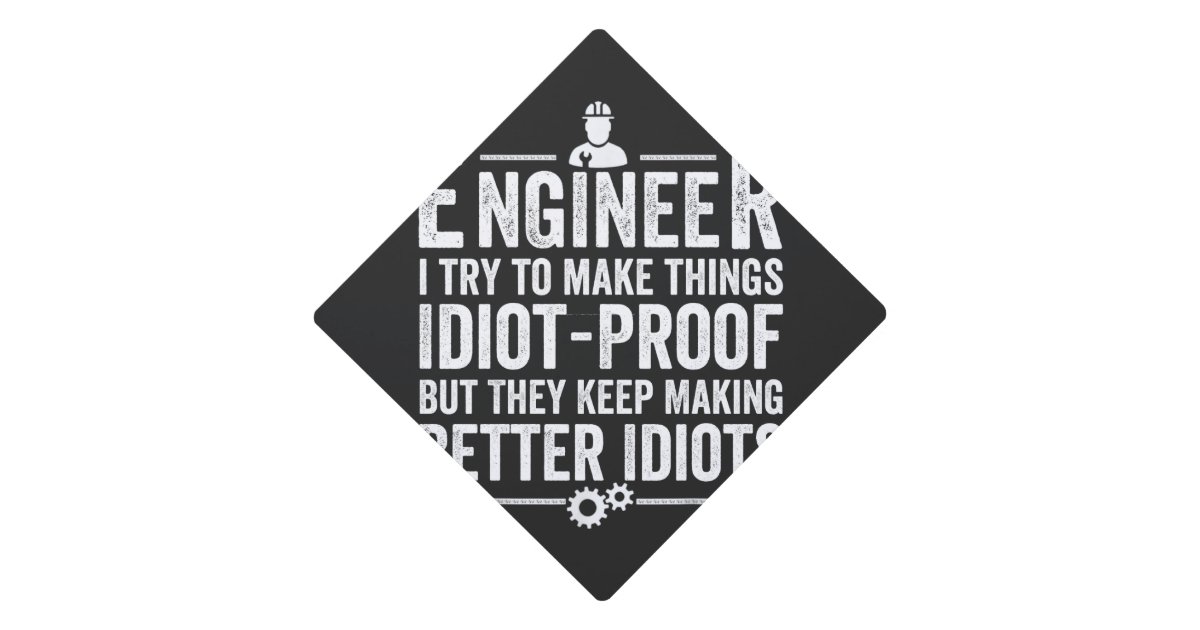 Engineer I Try To Make Things Idiot-Proof Graduation Cap Topper | Zazzle