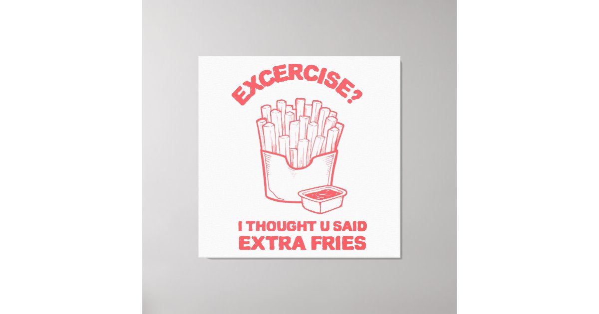 Exercise I thought u said extra fries - Fries Love Canvas Print | Zazzle