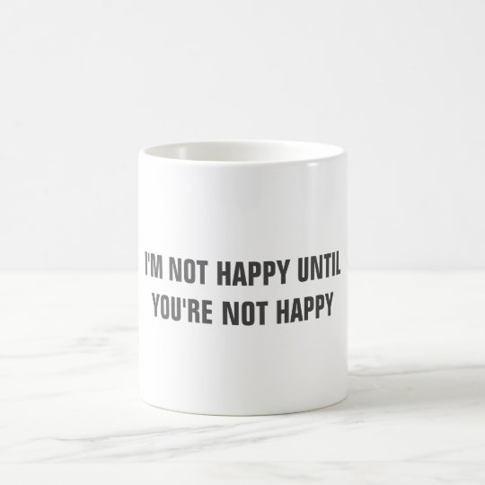 Funny "I'M NOT HAPPY UNTIL YOU'RE NOT HAPPY" mug | Zazzle.ca