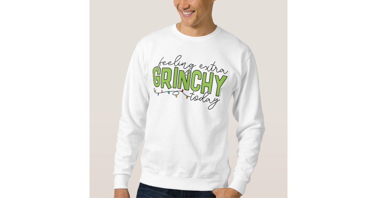 Grinch | Feeling Extra Grinchy Today 2 Sweatshirt | Zazzle