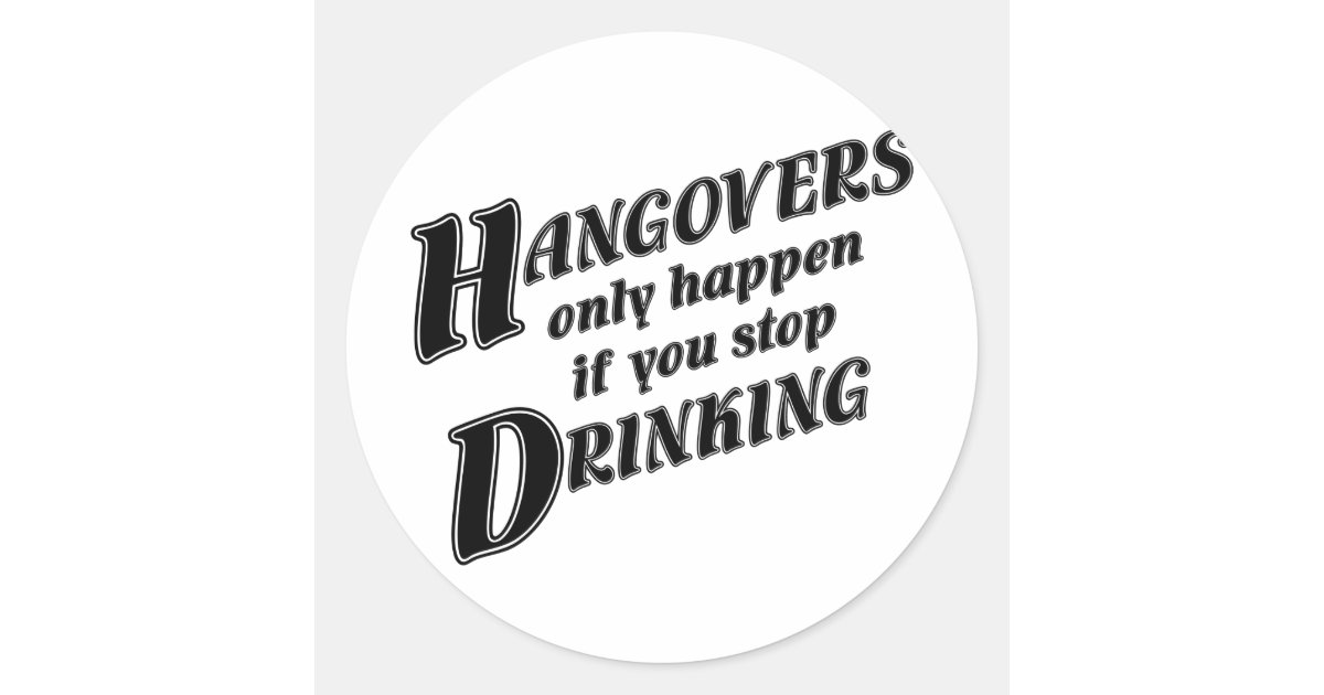Hangovers only happen if you stop drinking classic round sticker | Zazzle