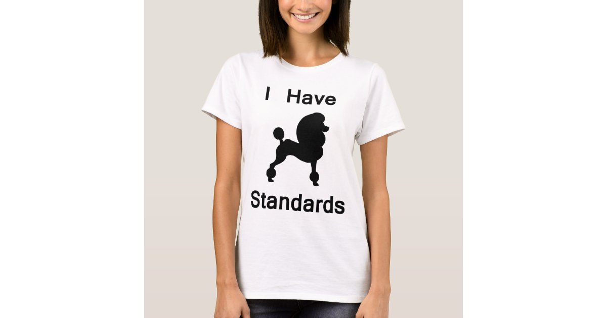 I Have Standards (Poodle) T-Shirt | Zazzle