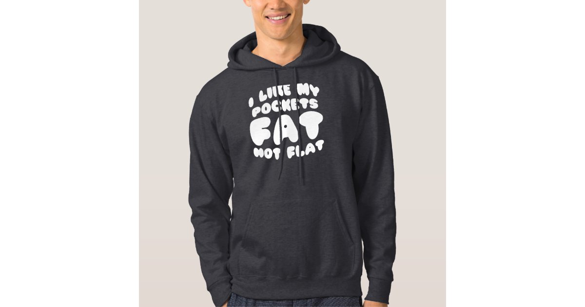 I Like My Pockets Fat Not Flat Hoodie | Zazzle