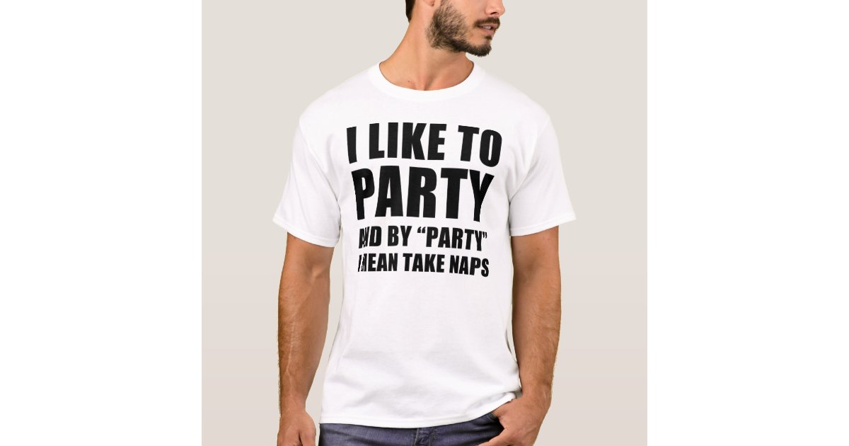 I Like To Party And By Party I Mean Take Naps T-Shirt | Zazzle