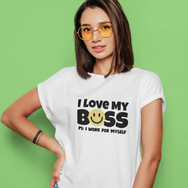 I love my boss ps: i work for myself T-Shirt | Zazzle