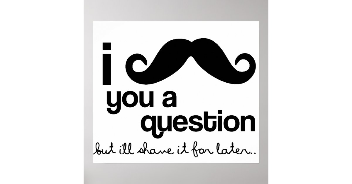 i moustache you a question poster | Zazzle