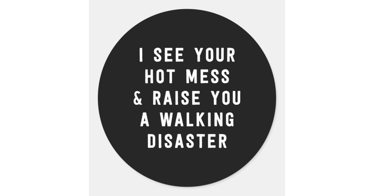 I See Your Hot Mess And Raise You A Walking Disast Classic Round ...