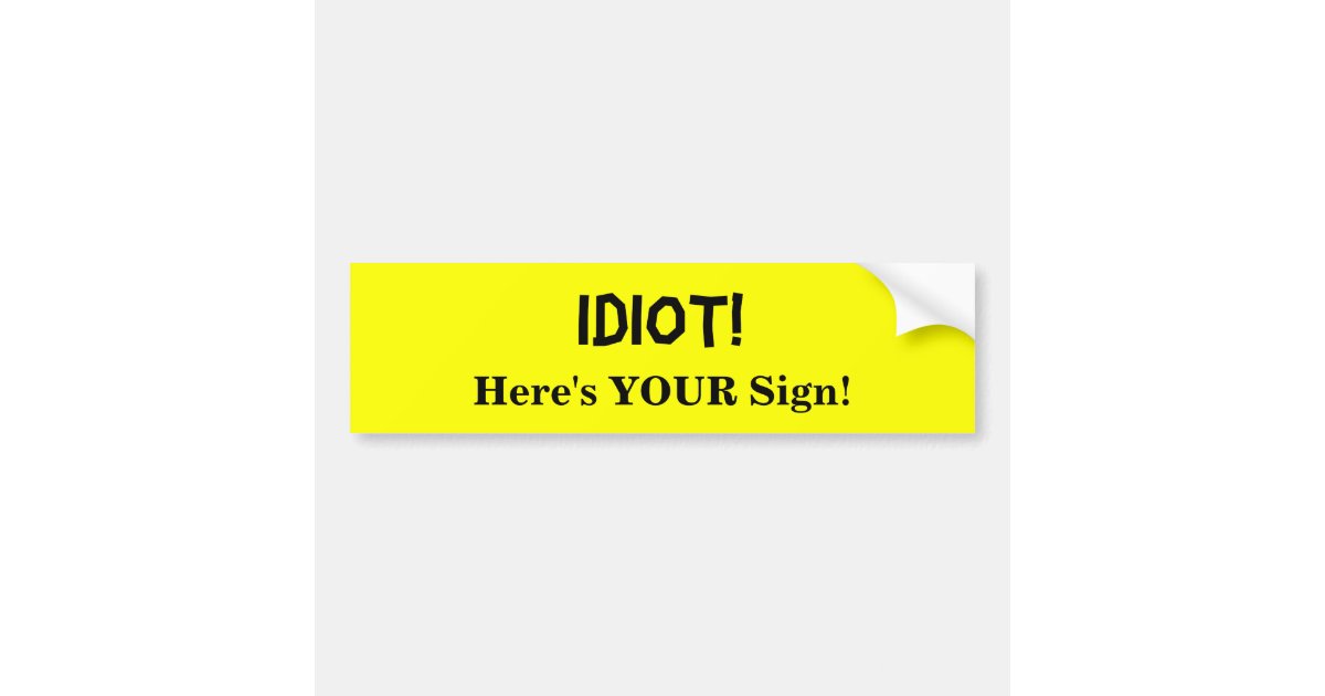 IDIOT!, Here's YOUR Sign! Bumper Sticker | Zazzle