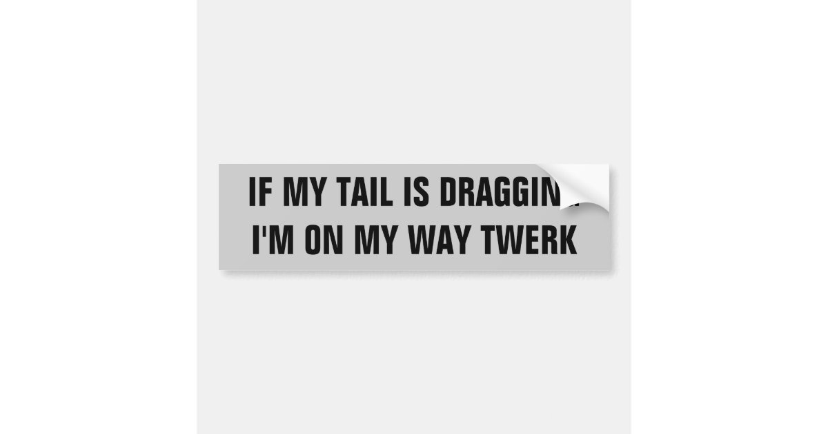 If My Tail is Dragging I'm On My Way Twerk Bumper Sticker | Zazzle