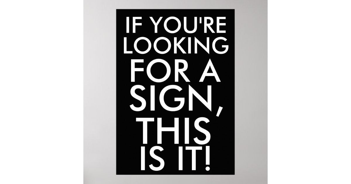 If you're looking for a sign, this is it poster | Zazzle