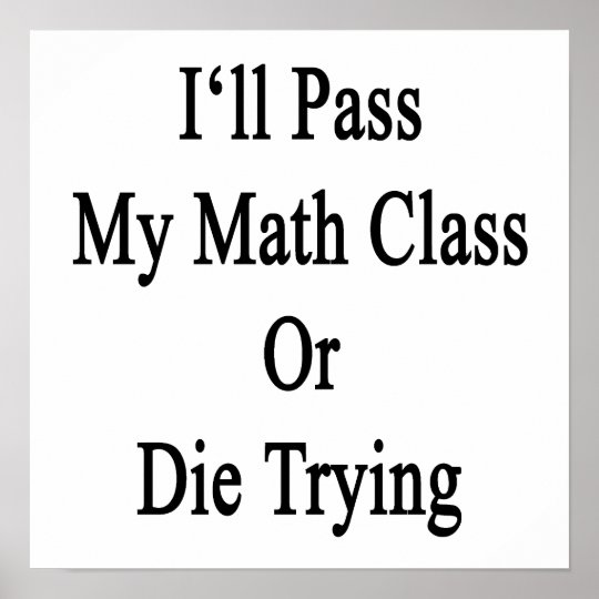I'll Pass My Math Class Or Die Trying Poster | Zazzle.ca