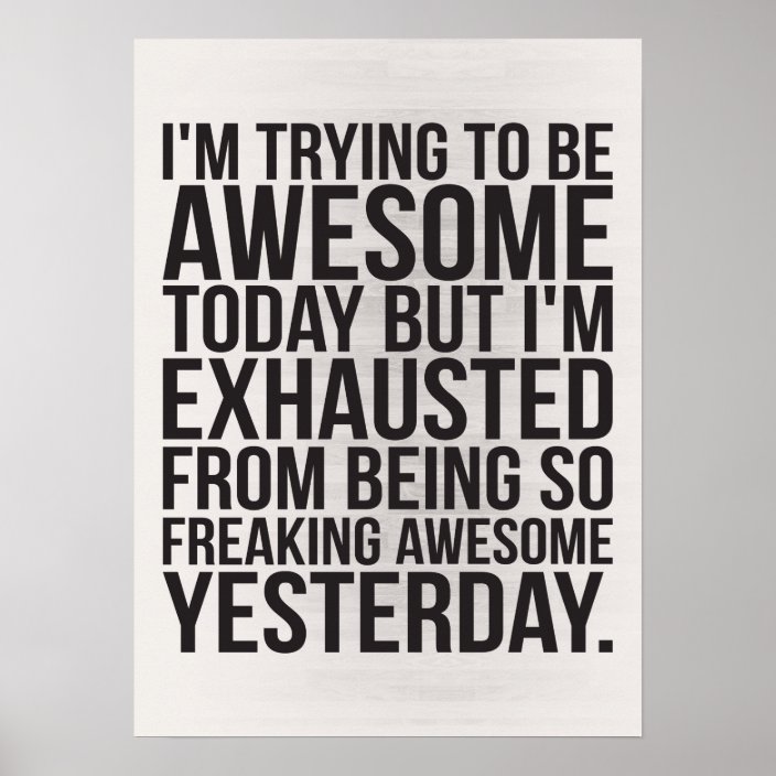 I'm trying to be awesome today but I'm exhausted Poster | Zazzle.ca