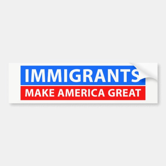 Immigrants Make America Great Bumper Sticker | Zazzle.ca