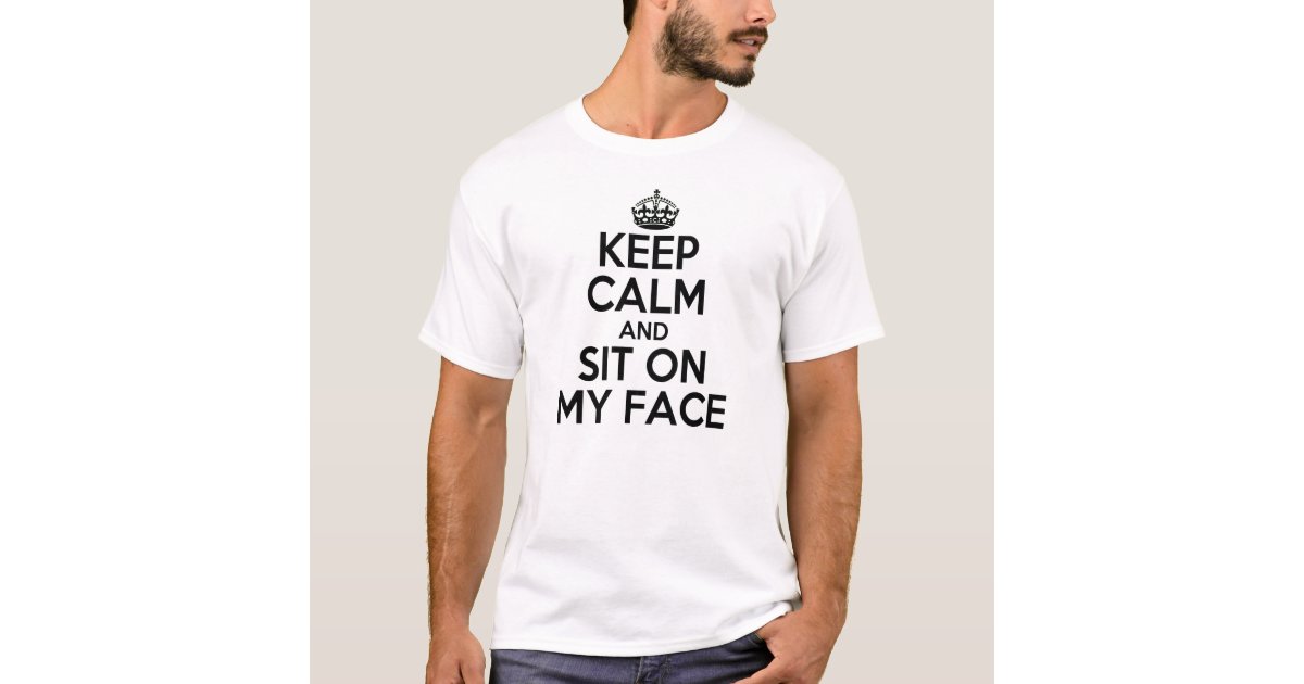 keep calm and sit on my face T-Shirt | Zazzle