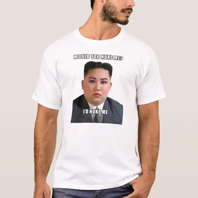 kim jong un would you nuke me meme shirt | Zazzle