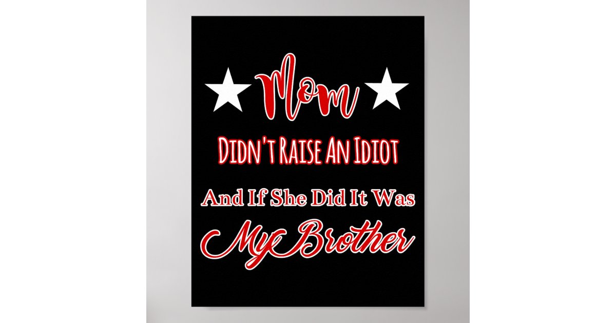 Mom Didn't Raise An Idiot If She Did Was My Poster | Zazzle