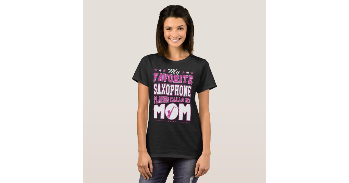 My Favourite Saxophone Player Calls Me Mom T Shirt Zazzle