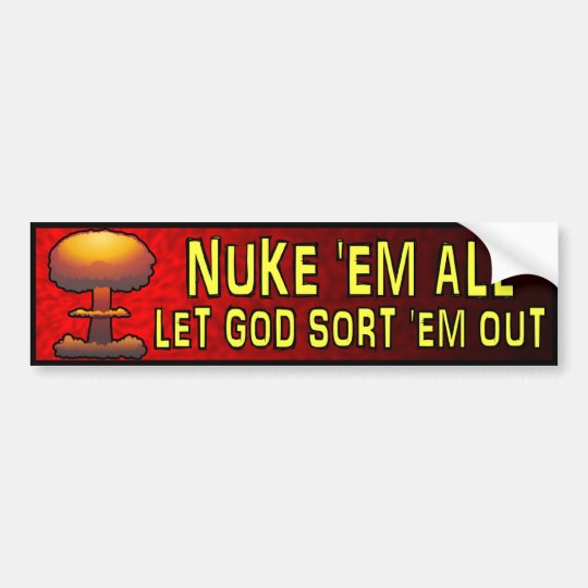 Nuke 'Em All - Let God Sort 'Em Out Bumper Sticker | Zazzle.ca