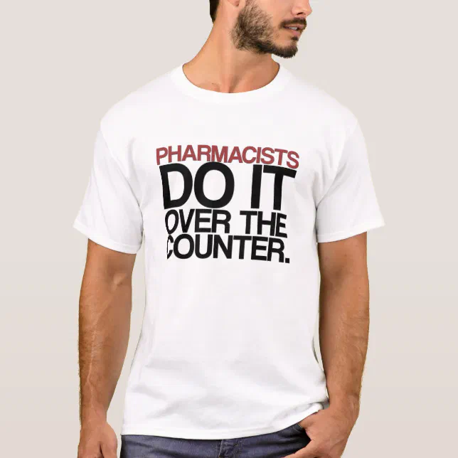 Pharmacists do it over the counter T-shirt | Zazzle