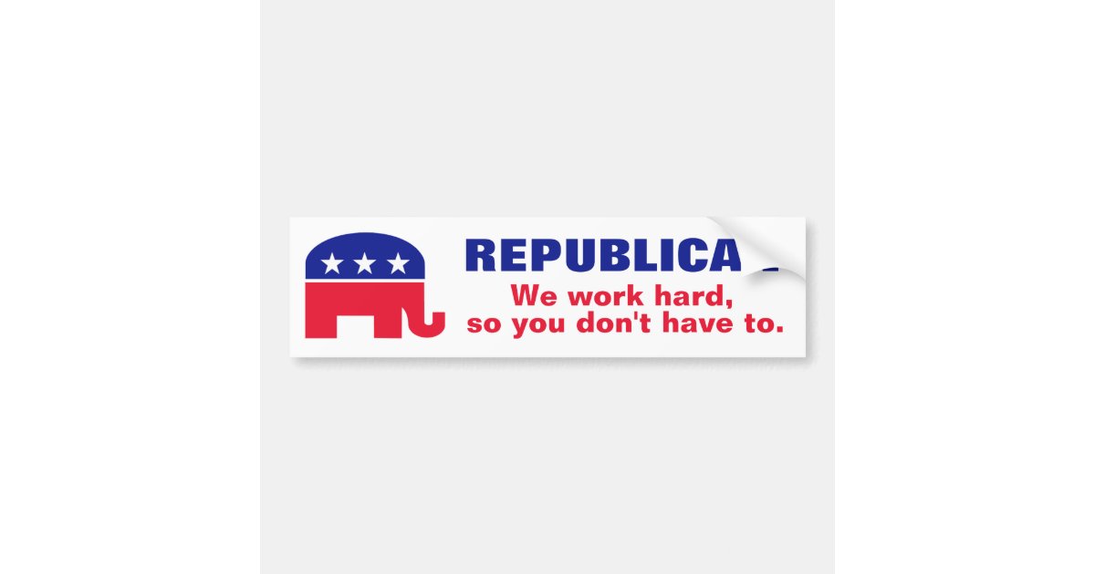 Republican - We work hard so you don't have to. Bumper Sticker | Zazzle