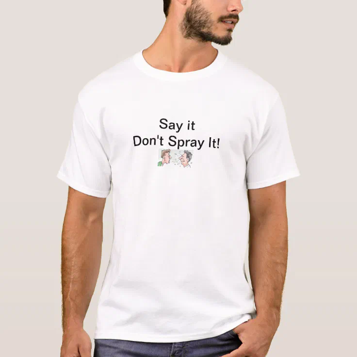 Say it - Don't Spray it! T-Shirt | Zazzle