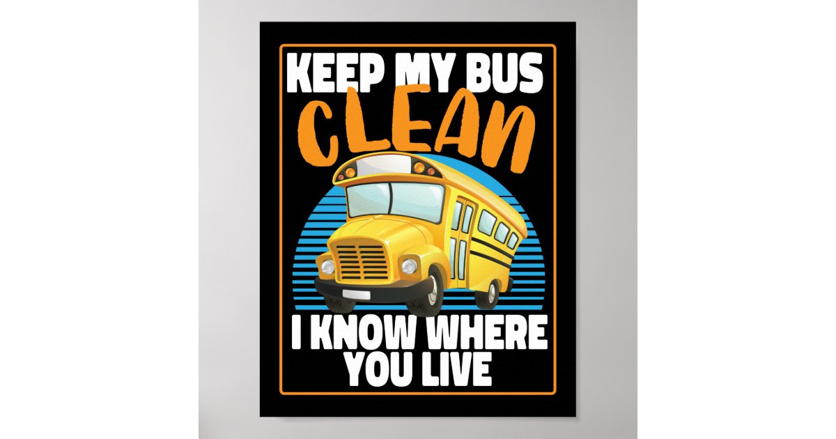 School Bus Driver Keep My Bus Clean I Know Where Poster | Zazzle