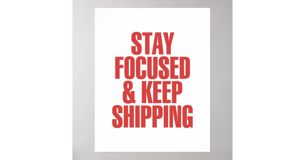 Stay Focused & Keep Shipping Poster | Zazzle
