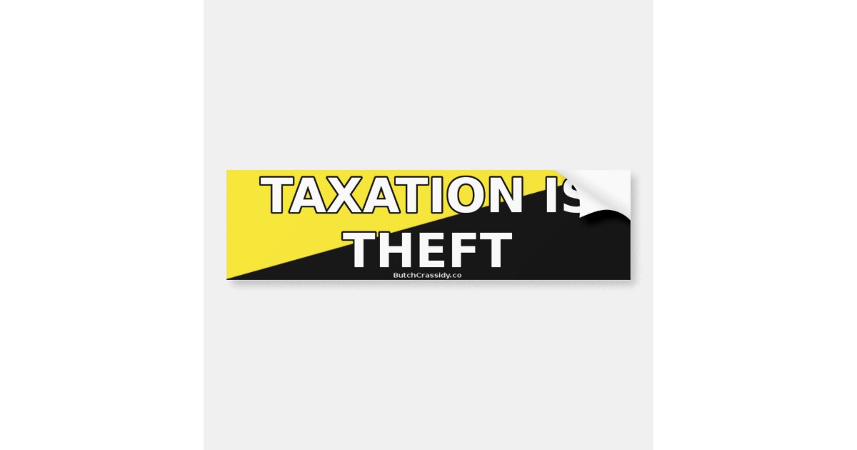 Taxation Is Theft - Bumper Sticker | Zazzle