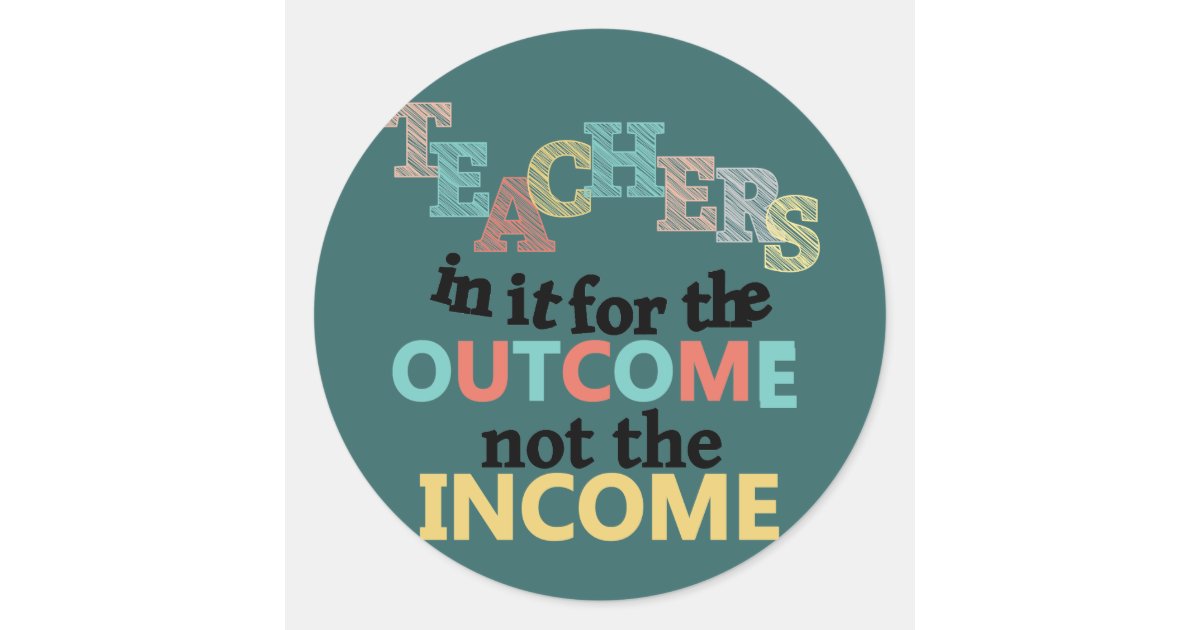 Teachers In It For The Outcome Classic Round Sticker | Zazzle