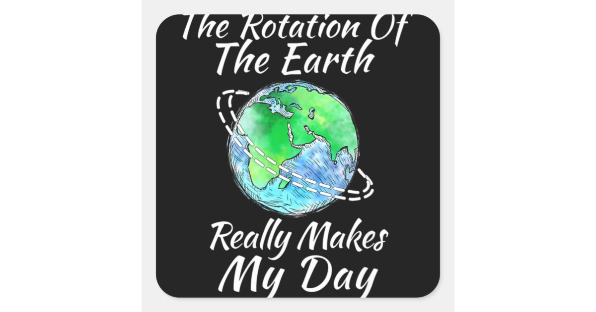 The Rotation of the Earth Really Makes My Day Square Sticker | Zazzle