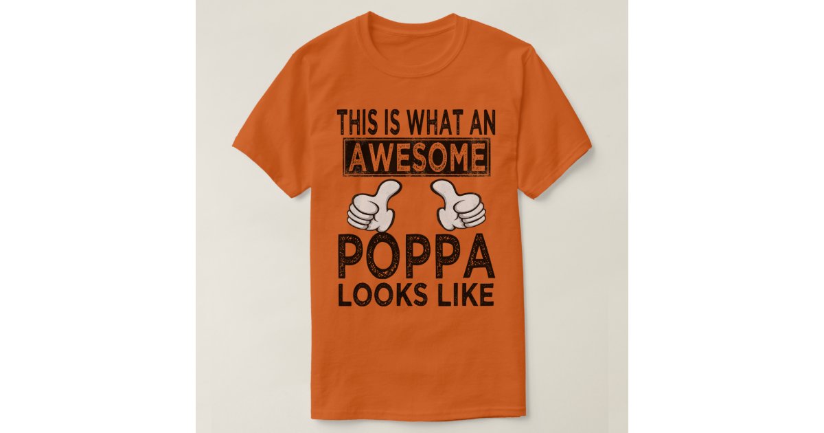 this is what an awesome poppa looks like T-Shirt | Zazzle