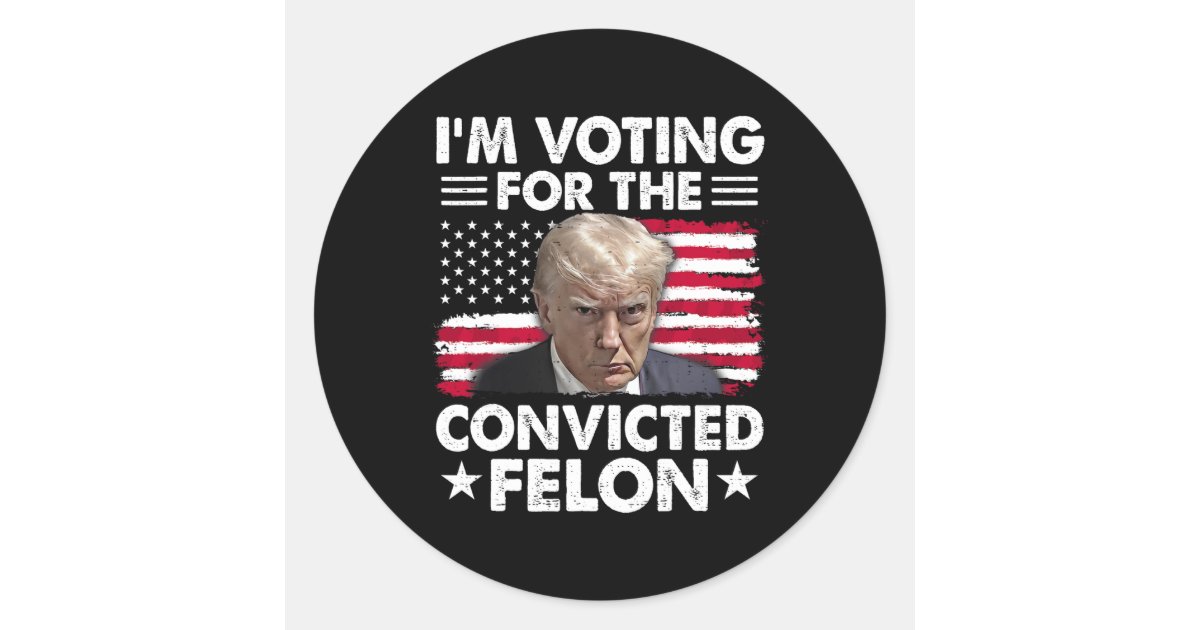 Voting Convicted Felon 2024 - Trump 2024 Convicted Classic Round ...