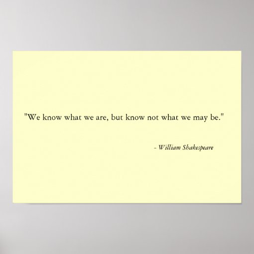 We know what we are, but know not what we may be." poster | Zazzle