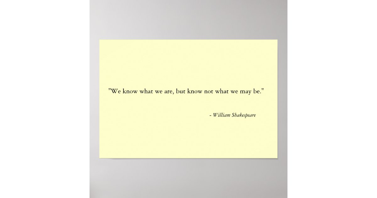 We know what we are, but know not what we may be." poster | Zazzle