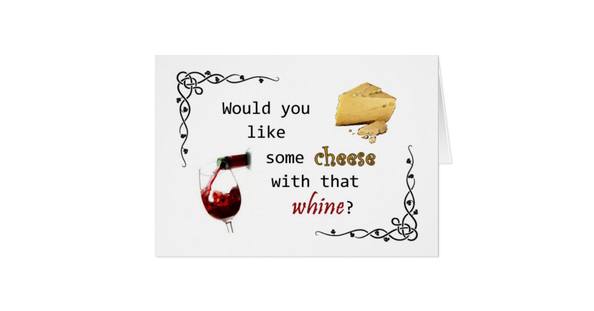 Would you like some cheese with that whine? | Zazzle