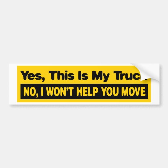 yes this is my truck no I wont help you move Bumper Sticker | Zazzle.ca
