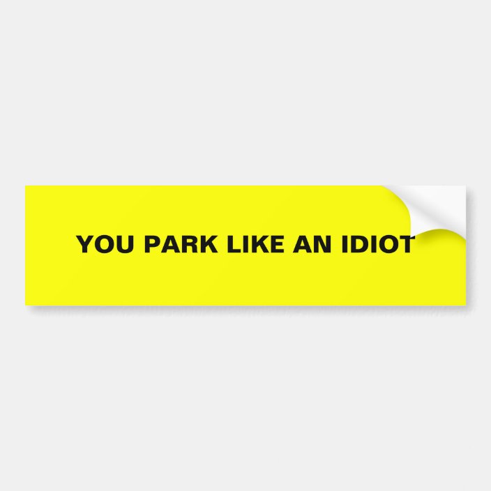 YOU PARK LIKE AN IDIOT BUMPER STICKER | Zazzle.ca